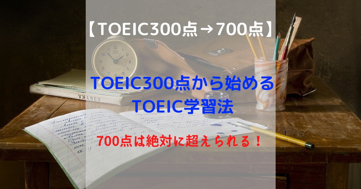 【実体験】TOEIC300点から700点を取得するまでのTOEIC学習法